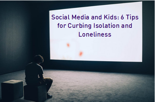 Social Media and Kids 6 Tips for Curbing Isolation and Loneliness SM ...